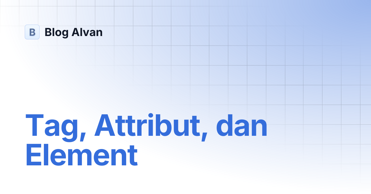 Tag, Attribut, dan Element | 1. Fundamental HTML & CSS | Blog Alvan